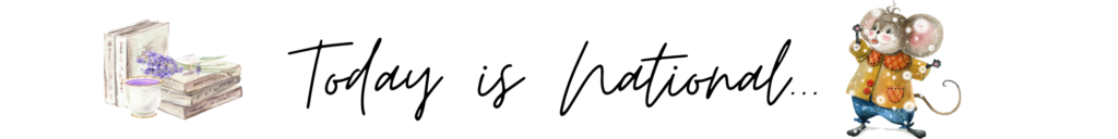 Today is National… – What Day?